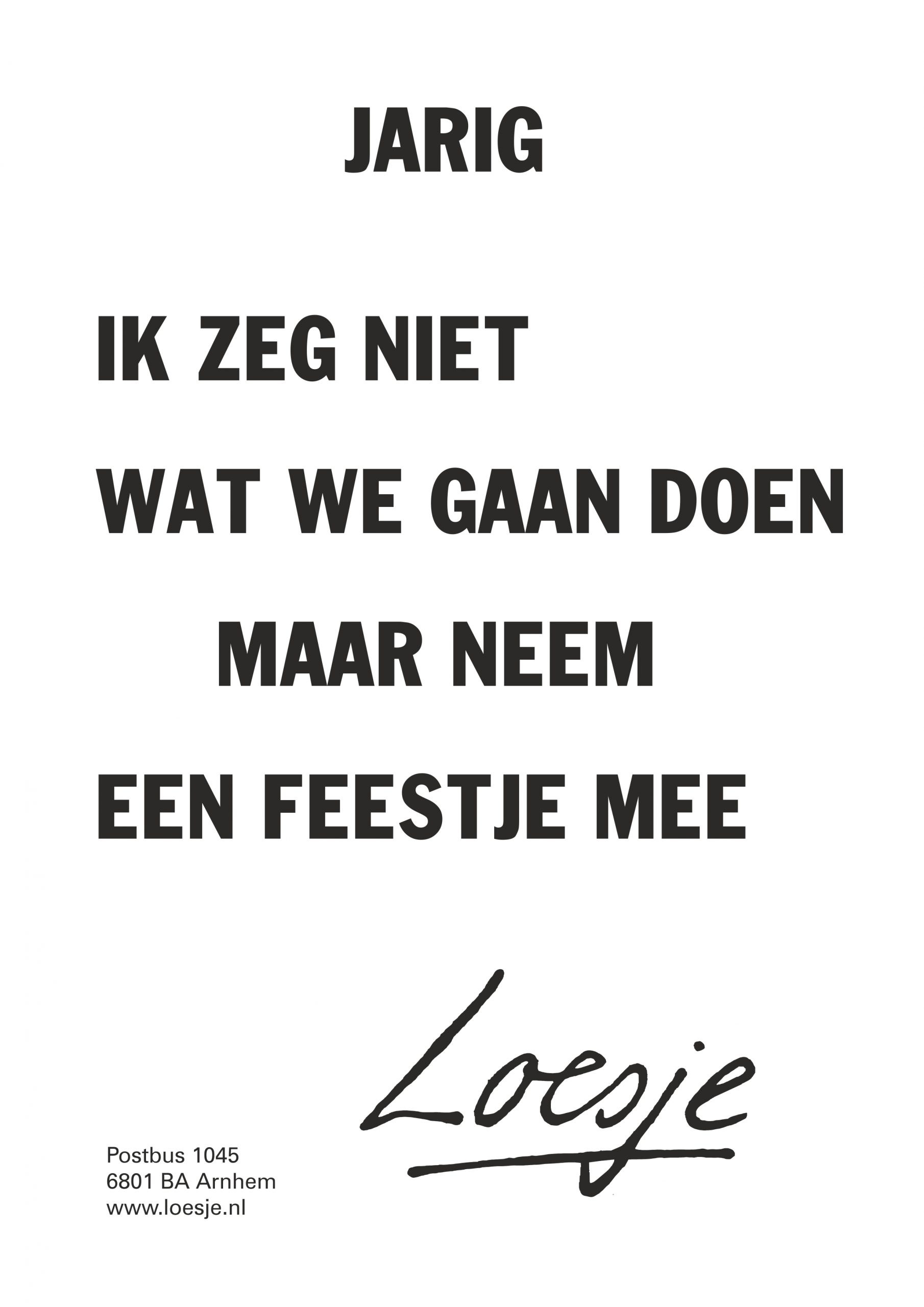 Jarig ik zeg niet wat we gaan doen maar neem een feestje mee | Loesje