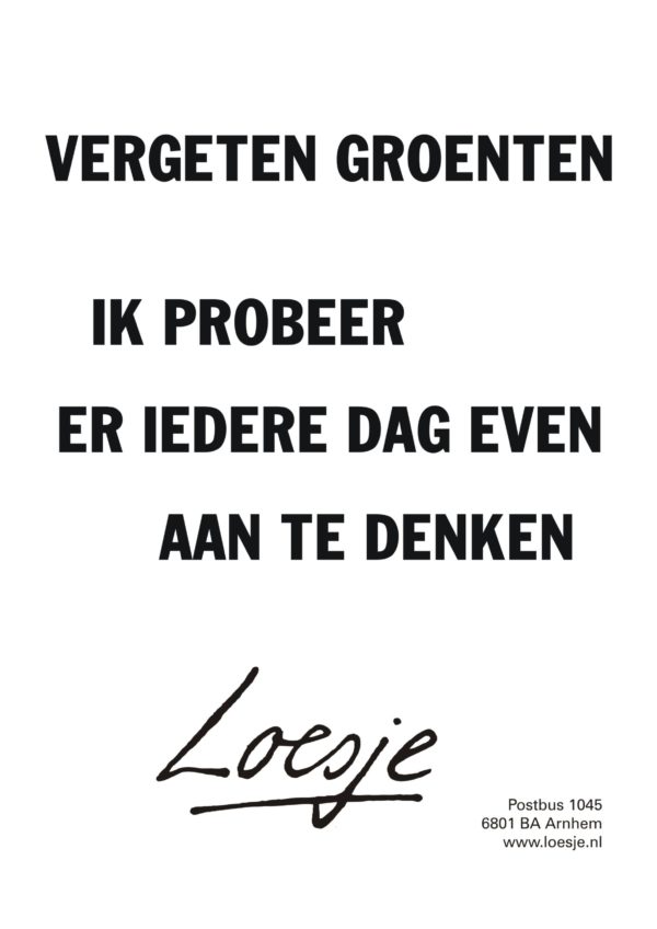 Vergeten groente ik probeer er iedere dag even aan te denken - Loesje