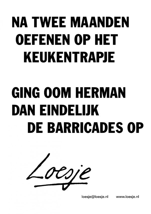 na twee maanden oefenen op het keukentrapje ging oom herman dan ...