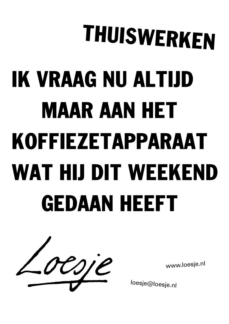 Thuiswerken / ik vraag nu altijd maar aan het koffiezetapparaat wat hij ...