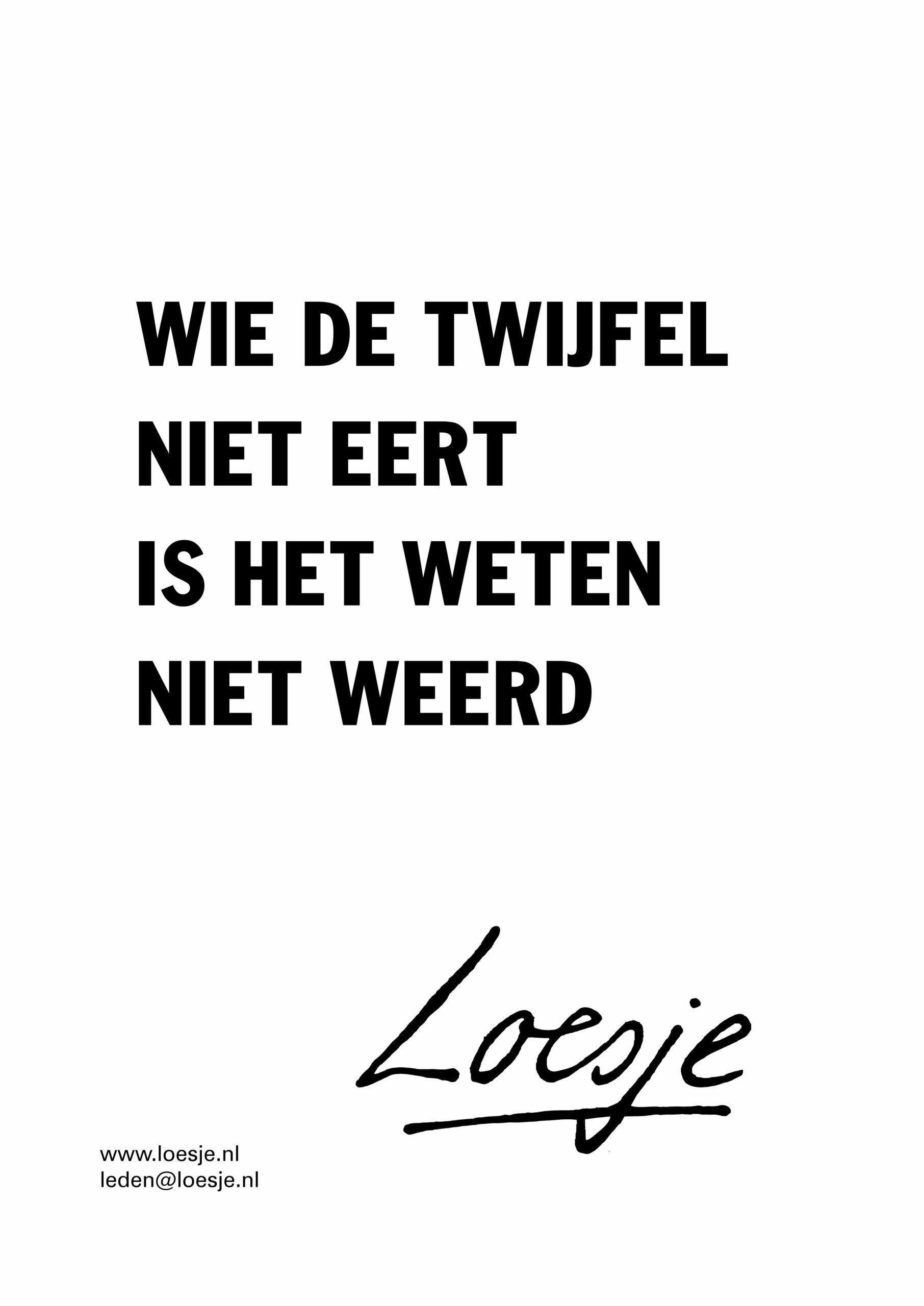 Wie de twijfel niet eert/ is het weten niet weerd - Loesje
