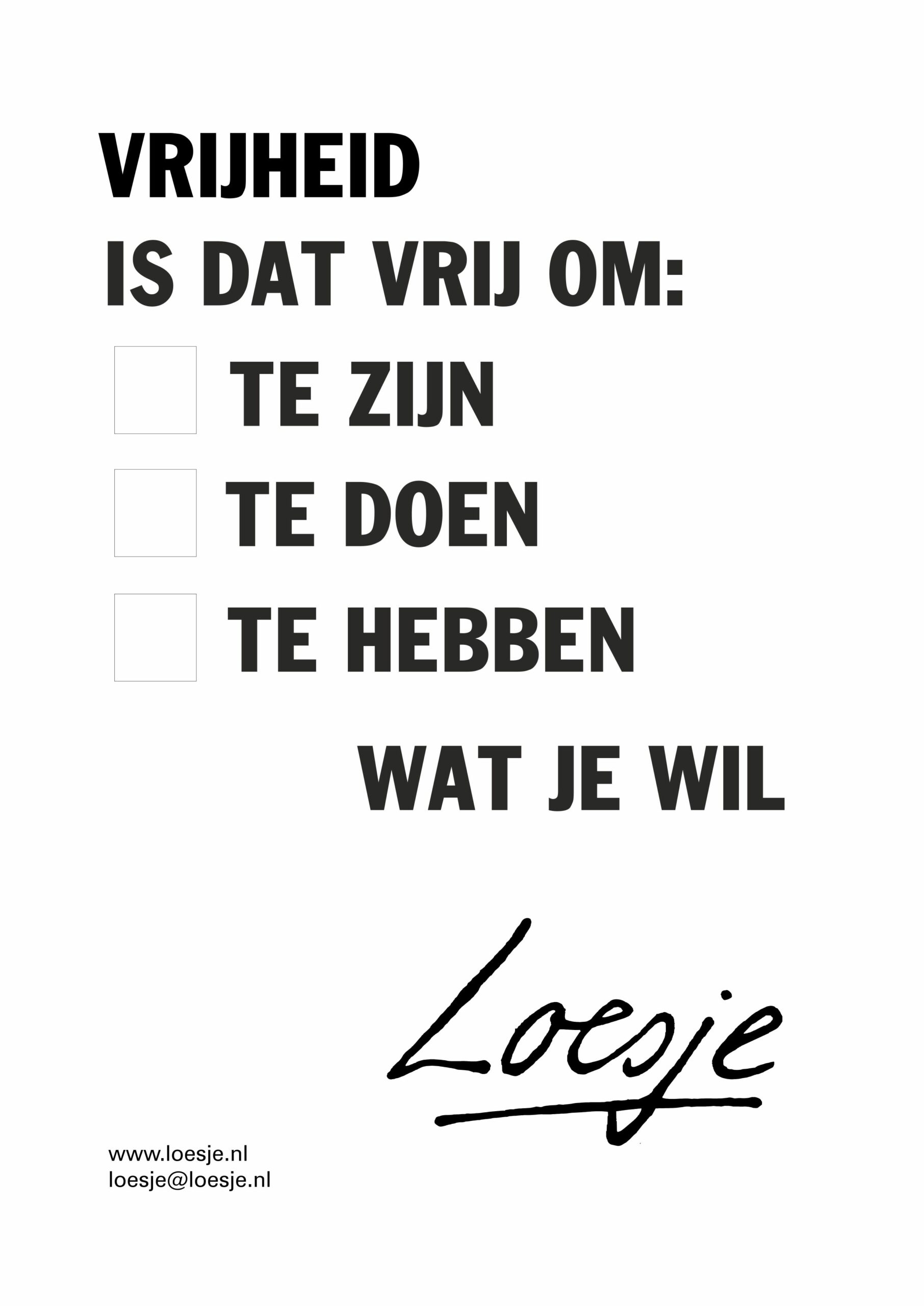 Vrijheid is dat vrij om: Te zijn te doen te hebben wat je wil - Loesje